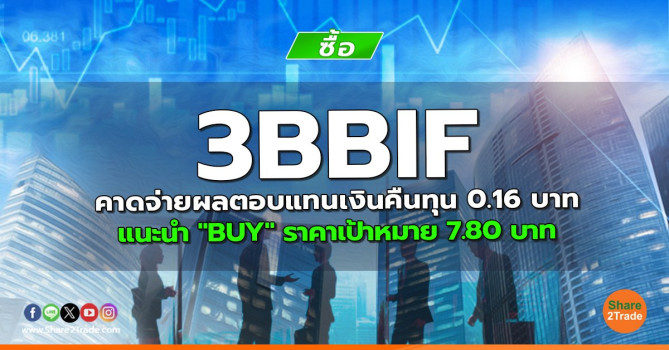 3BBIF คาดจ่ายผลตอบแทนเงินคืนทุน 0.16 บาท แนะนำ "BUY" ราคาเป้าหมาย 7.80 บาท | Share2Trade